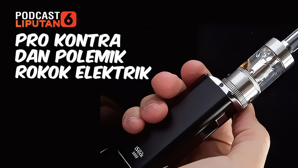 PODCAST Health: Pro Kontra dan Polemik Rokok Elektrik - Health Liputan6.com
